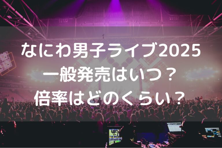 なにわ男子ﾗｲﾌﾞﾁｹｯﾄ2025の一般販売はいつ?倍率や日程まとめ | Museblog
